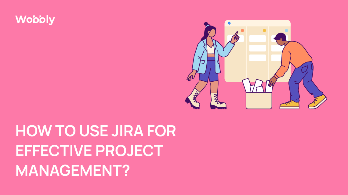 How to Use Jira for Effective Project Management? — Wobbly Blog